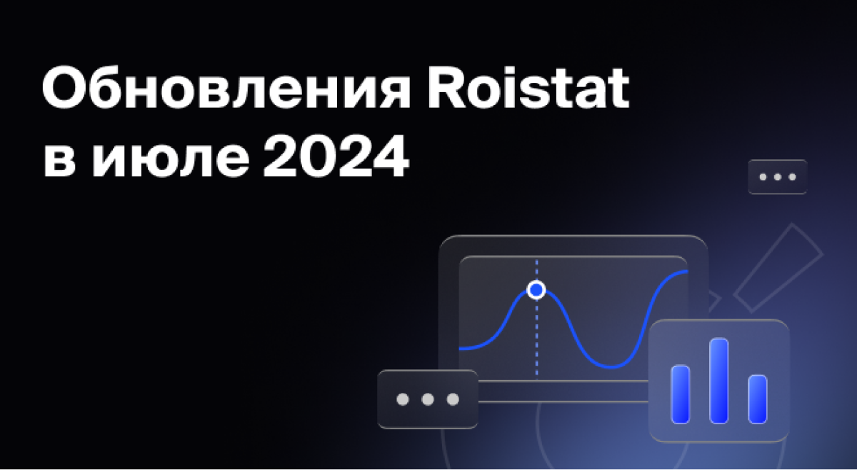 Обновления Roistat за июль 2024 | Блог Roistat